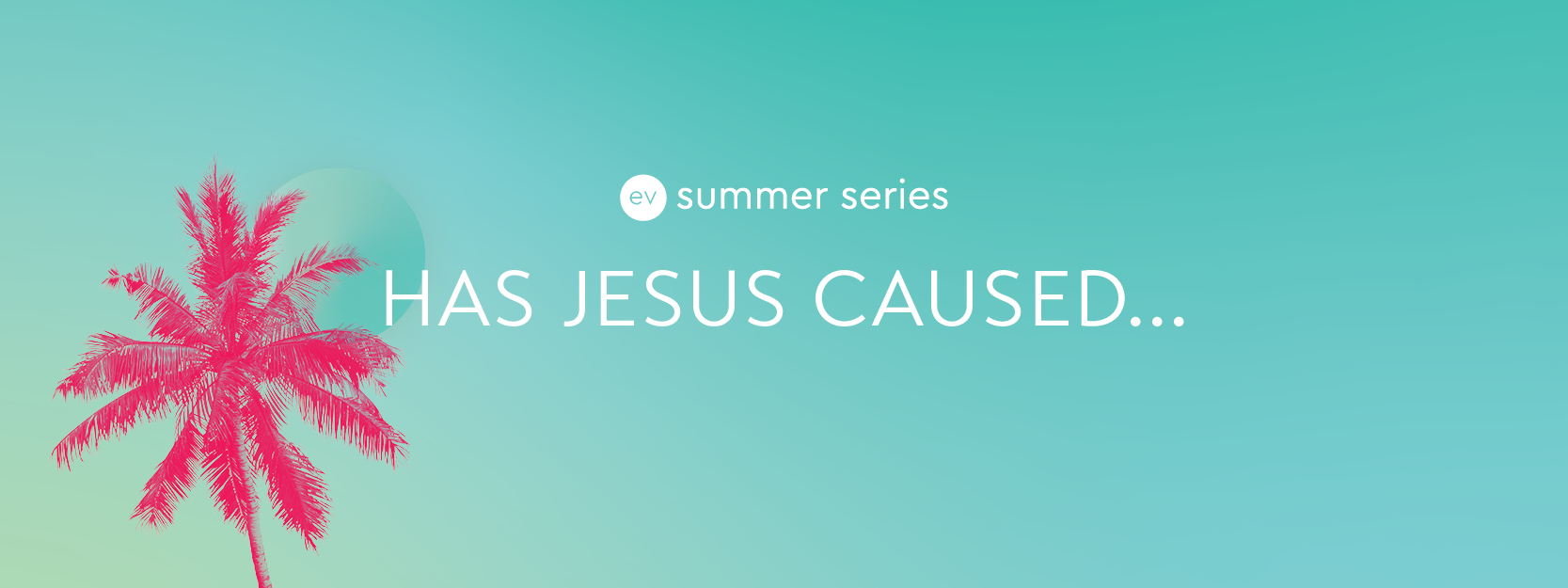 Summer Series - Has Jesus caused...